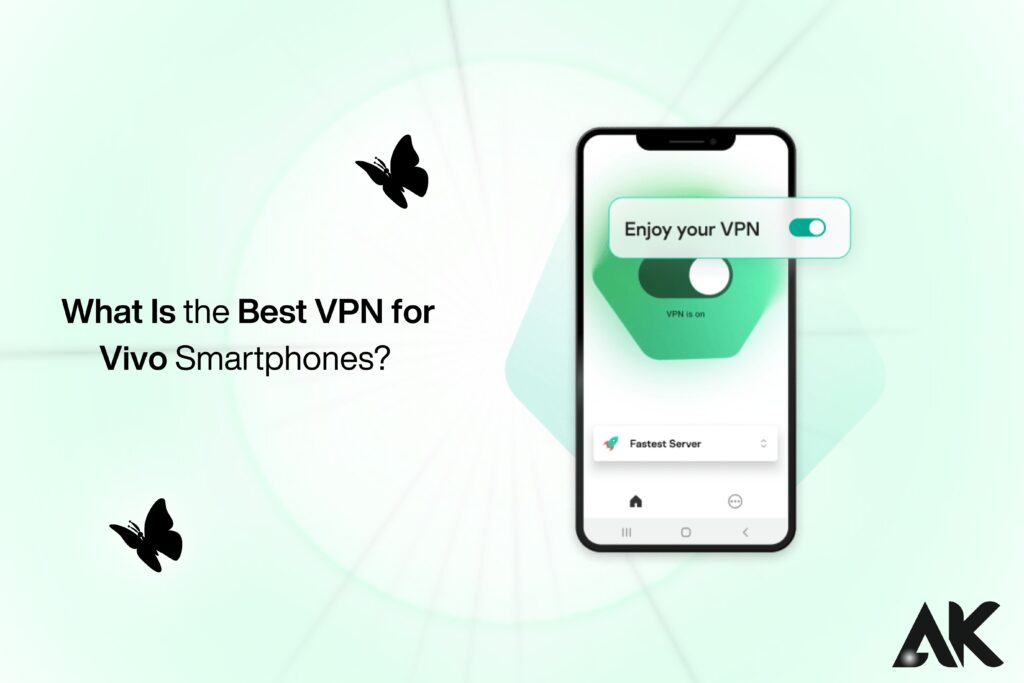 What Is the Best VPN for Vivo Smartphones? Top 5 Picks!